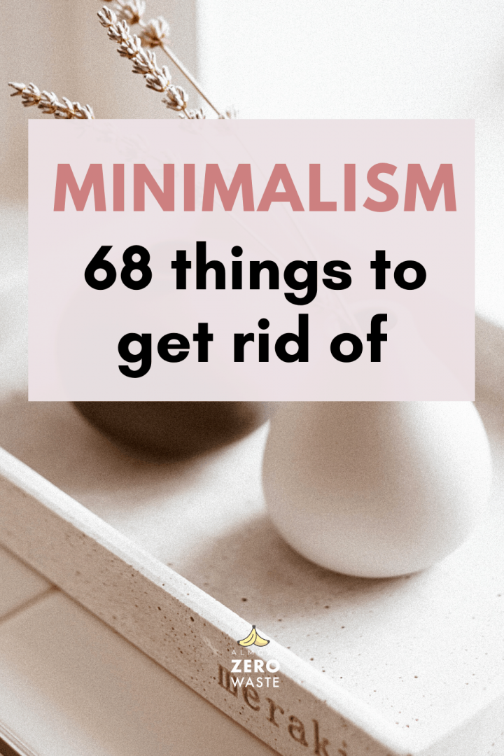 Minimalist List Of 68 Things To Get Rid Of - Almost Zero Waste